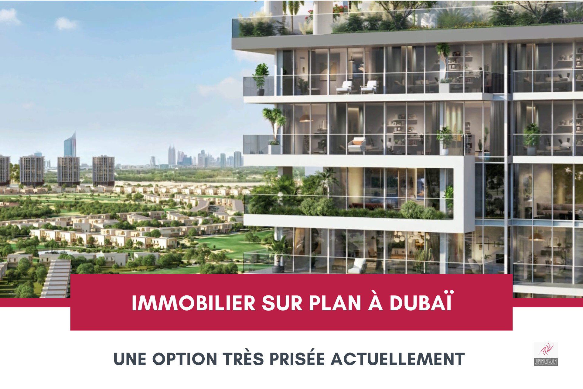 L'immobilier Sur Plan à Dubaï, une Option Très Prisée Actuellement : Découvrez Pourquoi